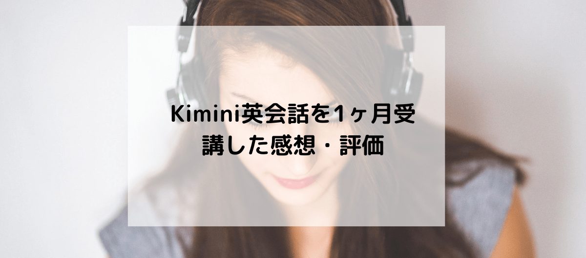 Kimini英会話を1ヶ月受けた評価・感想。Kiminiの特徴やメリット・デメリットを解説